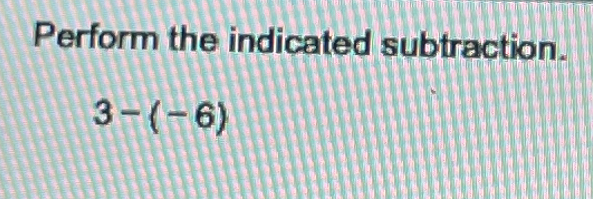 Solved Perform the indicated subtraction.3-(-6) | Chegg.com