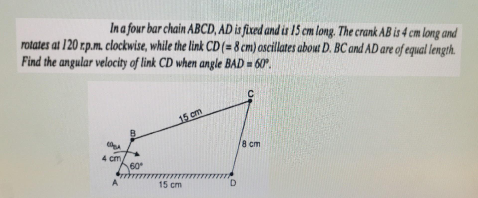 Solved In a four bar chain ABCD, AD is fixed and is 15 cm | Chegg.com
