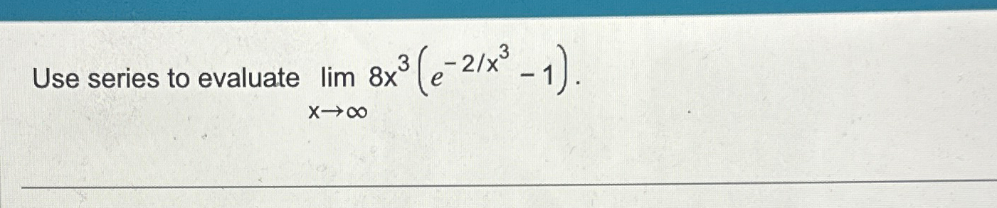 Solved Use series to evaluate limx→∞8x3(e-2x3-1) | Chegg.com