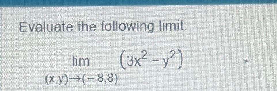 Solved Evaluate the following limit.lim(x,y)→(-8,8)(3x2-y2) | Chegg.com