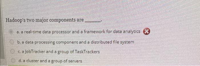 Solved Hadoop's two major components are a. a real-time data | Chegg.com