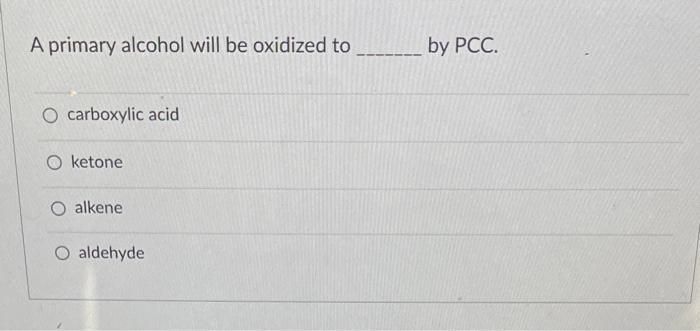 Solved A primary alcohol will be oxidized to by PCC. | Chegg.com