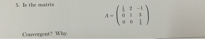 Solved 5. Is the matrix 1 1 3 2 0 1 loo -1 3 A= Convergent? | Chegg.com