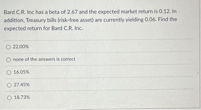 Solved Bard C.R. Inc has a beta of 2.67 and the expected | Chegg.com