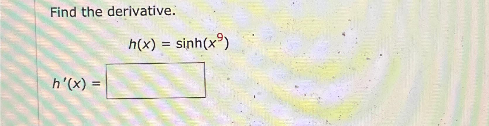 Solved Find the derivative.h(x)=sinh(x9)h'(x)= | Chegg.com