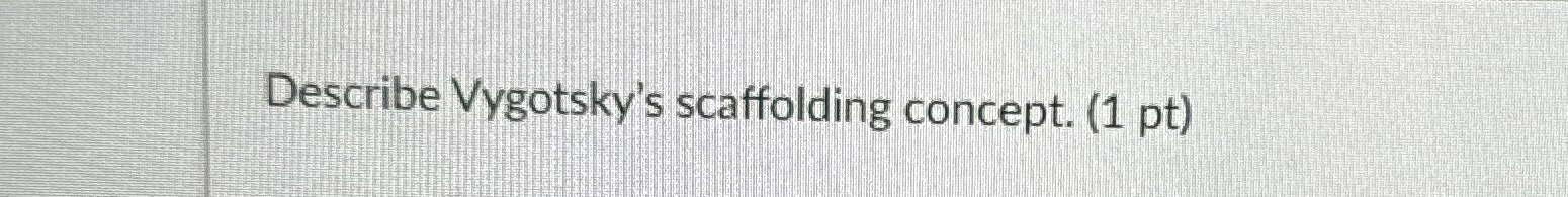 Solved Describe Vygotsky's scaffolding concept. (1 ﻿pt) | Chegg.com
