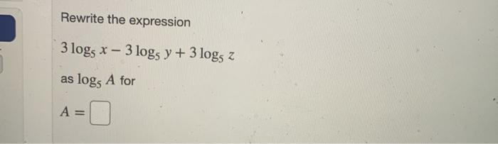 Solved Rewrite the expression 3 logs * - 3 logs y + 3 logs z | Chegg.com