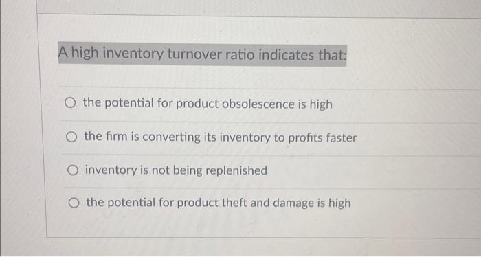 Solved A high inventory turnover ratio indicates that: the | Chegg.com