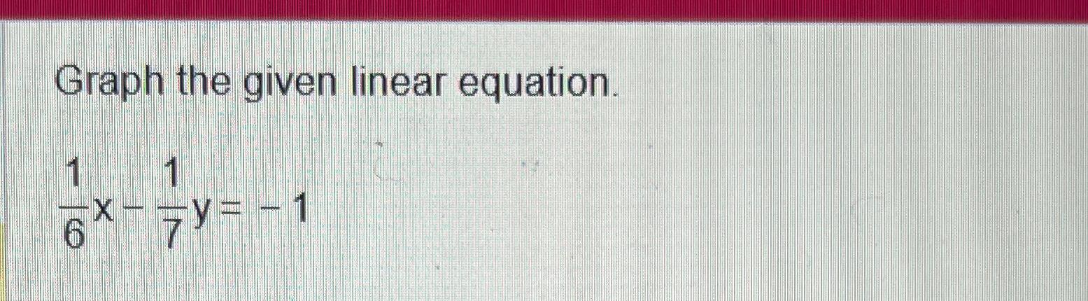 Solved Graph the given linear equation.16x-17y=-1 | Chegg.com