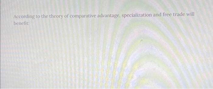 Solved According to the theory of comparative advantage, | Chegg.com