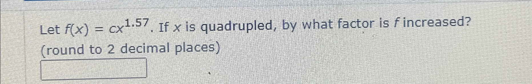 Solved Let f(x)=cx1.57. ﻿If x ﻿is quadrupled, by what factor | Chegg.com