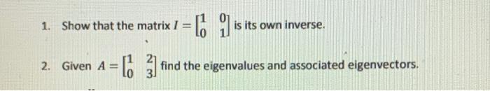 Solved 1. Show that the matrix I=[1001] is its own inverse. | Chegg.com