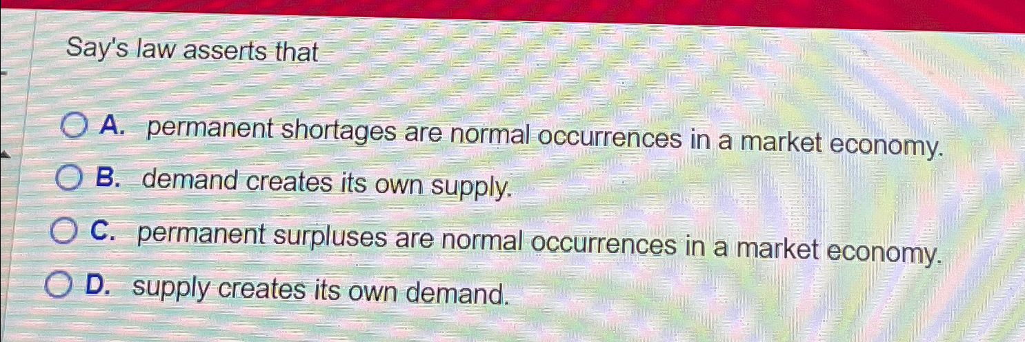 Solved Say's law asserts thatA. ﻿permanent shortages are | Chegg.com