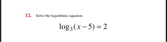 Solved 12. Solve the logarithmic equation. log3(x−5)=2 | Chegg.com