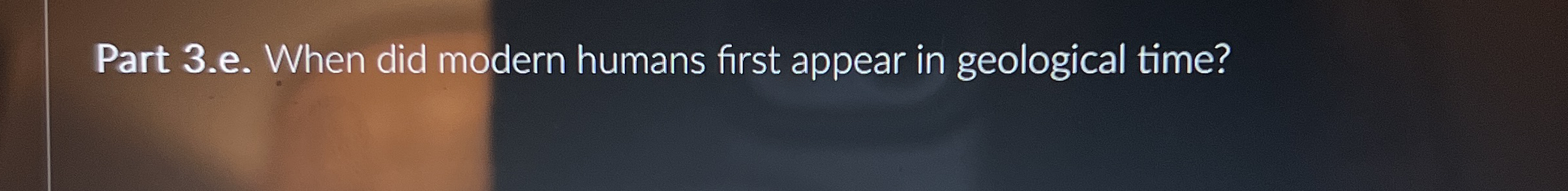 Solved Part 3.e. ﻿When did modern humans first appear in | Chegg.com