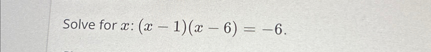 Solved Solve for x:(x-1)(x-6)=-6. | Chegg.com