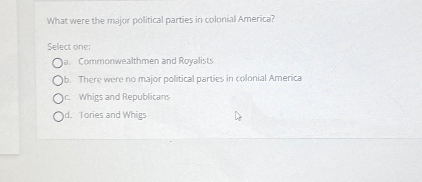 Solved What were the major political parties in colonial | Chegg.com