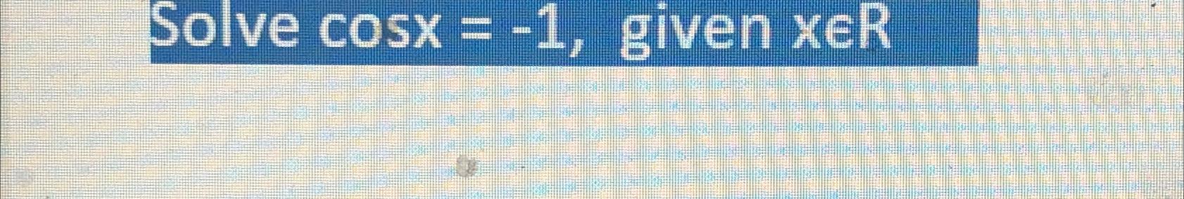 Solved Solve cosx=-1, ﻿given xinR | Chegg.com