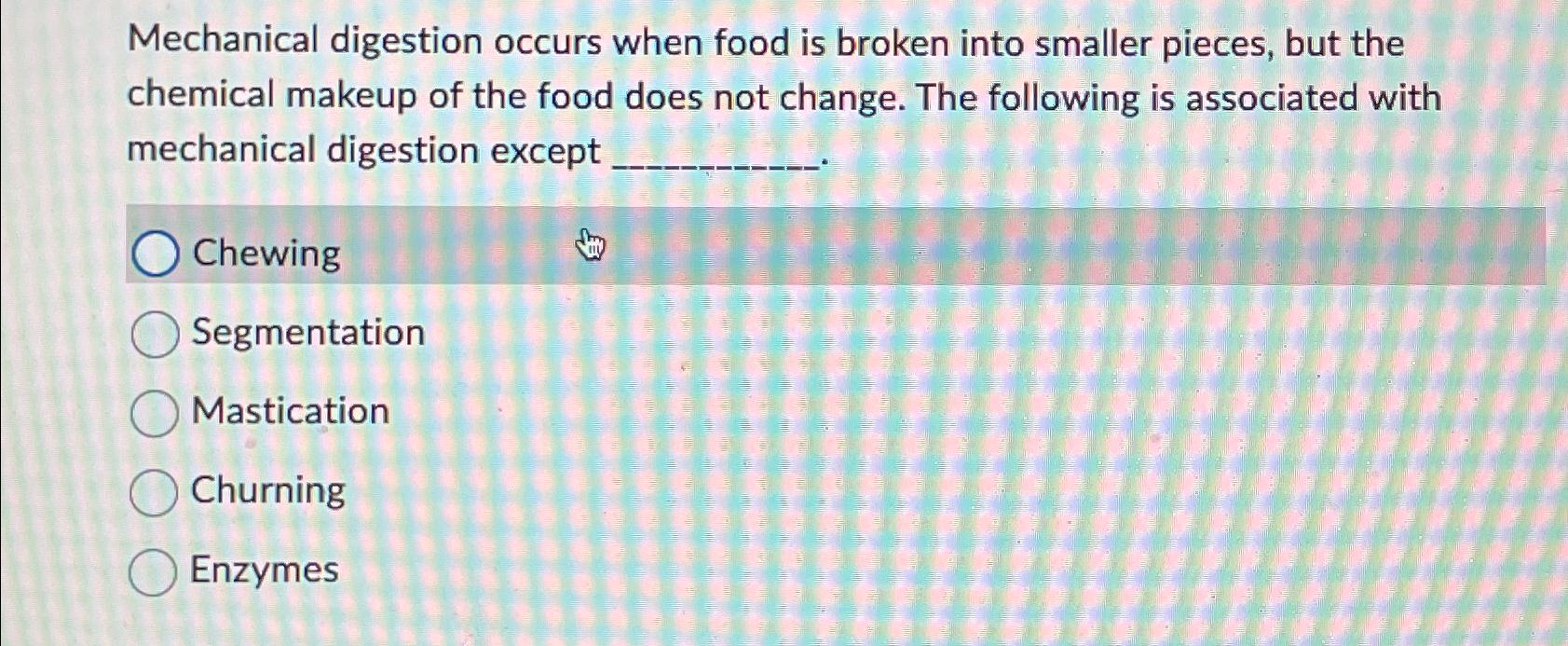 Solved Mechanical digestion occurs when food is broken into | Chegg.com