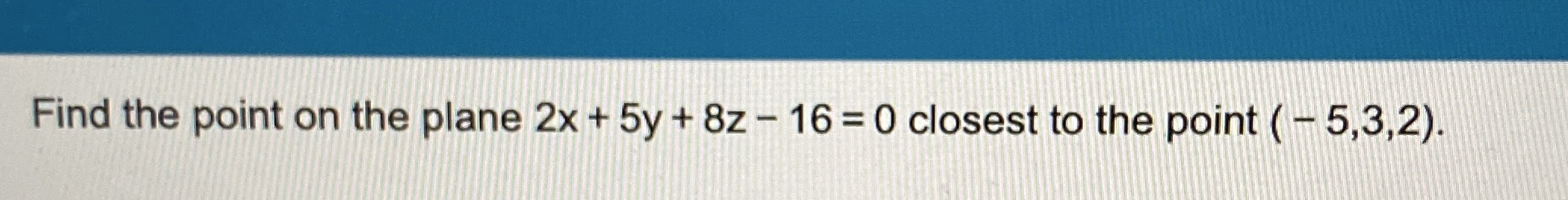 Solved Find the point on the plane 2x+5y+8z-16=0 ﻿closest to | Chegg.com