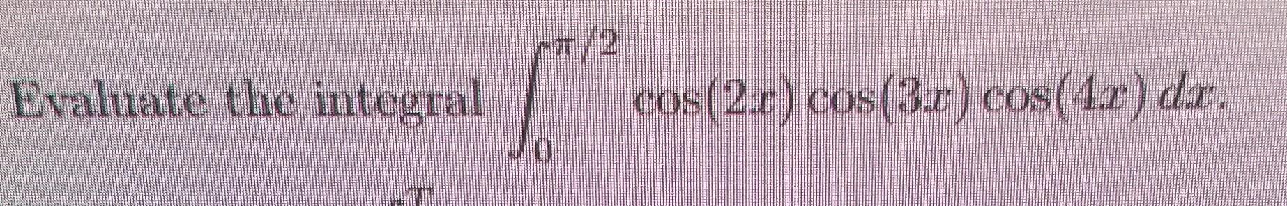 Solved Evaluate the integral ∫0π/2cos(2x)cos(3x)cos(4x)dx. | Chegg.com