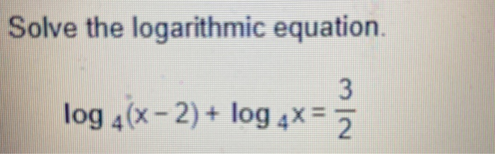 Solved Solve the logarithmic equation. log 4(x - 2) + log | Chegg.com
