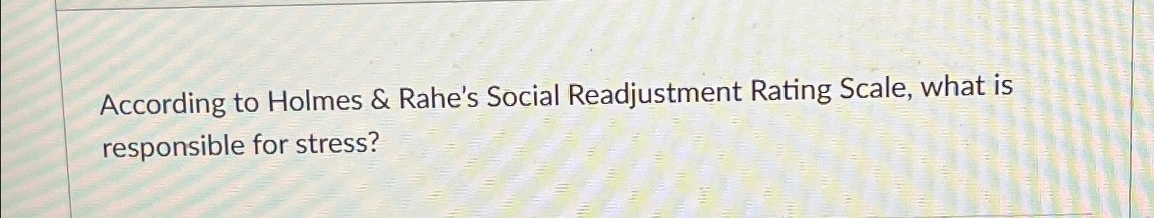 Solved According to Holmes & Rahe's Social Readjustment | Chegg.com