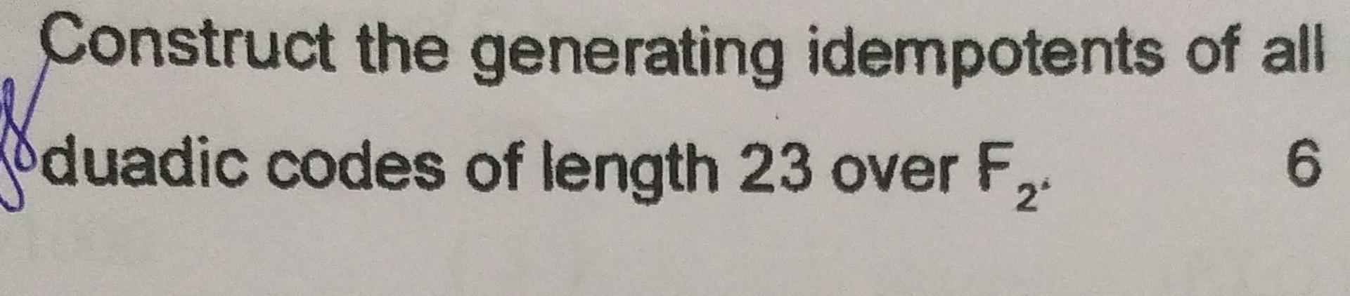 Solved Construct the generating idempotents of all duadic | Chegg.com