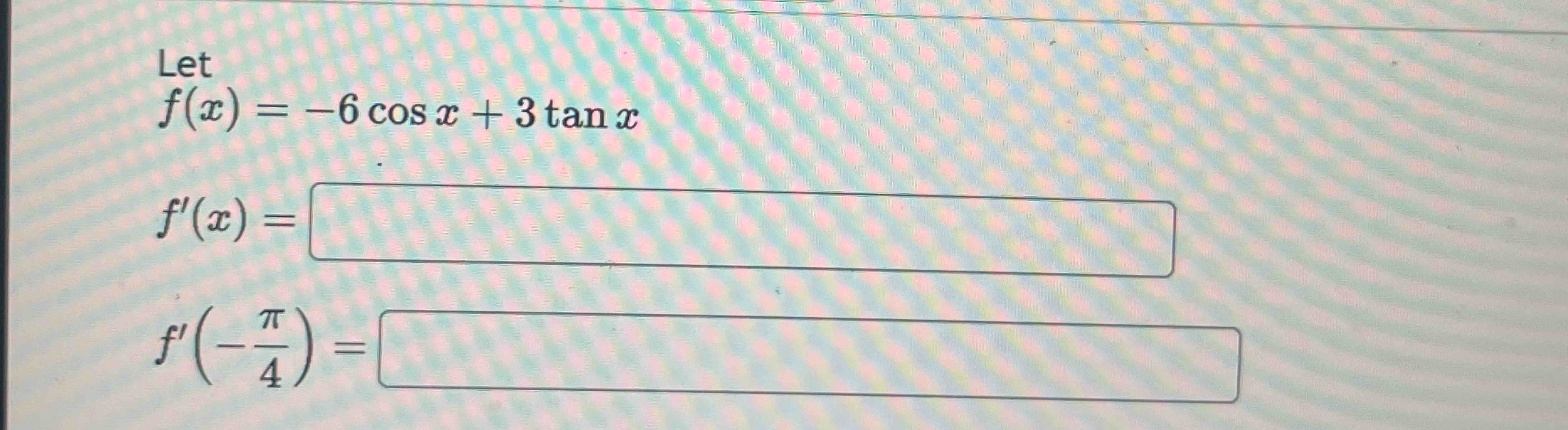 Solved Letf(x)=-6cosx+3tanxf'(x)=f'(-π4)= | Chegg.com