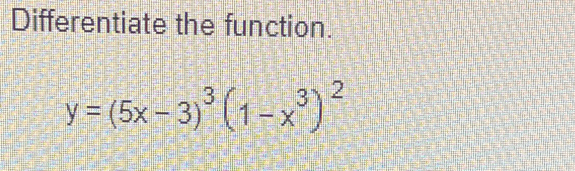 Solved Differentiate the function.y=(5x-3)3(1-x3)2 | Chegg.com