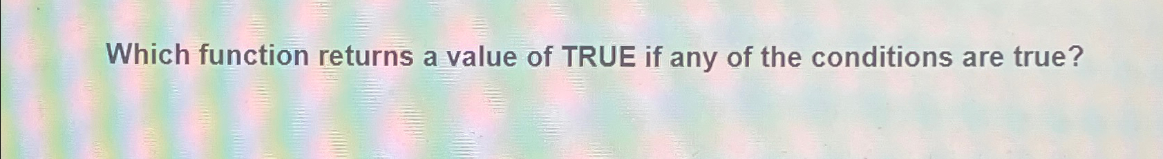 Solved Which function returns a value of TRUE if any of the | Chegg.com