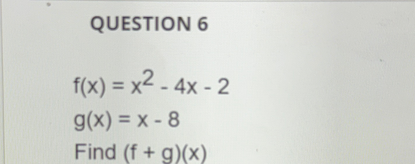 Solved QUESTION 6f(x)=x2-4x-2g(x)=x-8 ﻿Find (f+g)(x) | Chegg.com