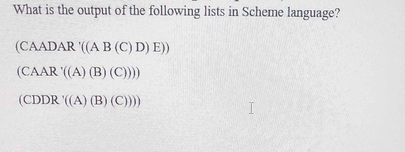 Solved What is the output of the following lists in Scheme | Chegg.com