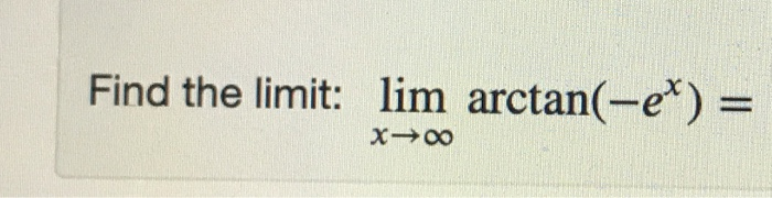 Solved Find the limit: lim arctan(-e) = x | Chegg.com