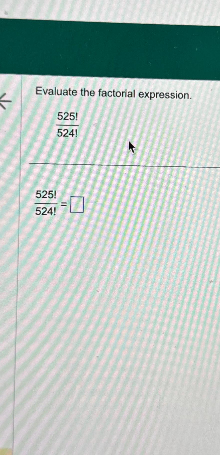 Solved Evaluate the factorial expression.525!524!525!524!= | Chegg.com