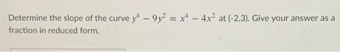 Solved Determine the slope of the curve y4 – 9y2 = x4 - 4x2 | Chegg.com