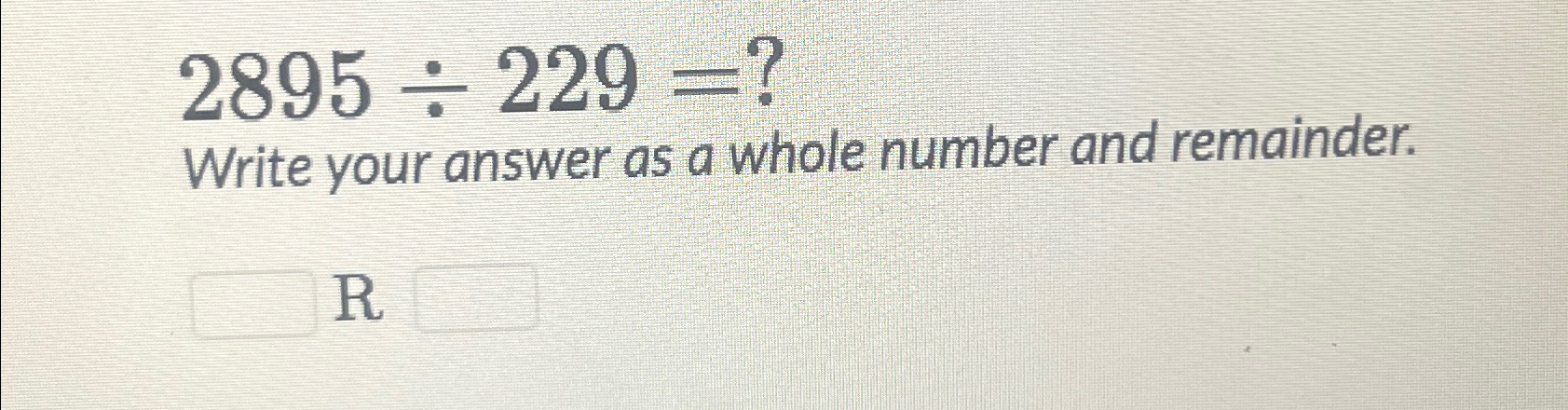 Solved 2895÷229=Write your answer as a whole number and | Chegg.com