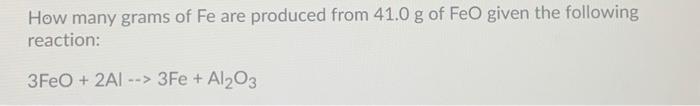 Solved How many grams of Fe are produced from 41.0 g of FeO | Chegg.com