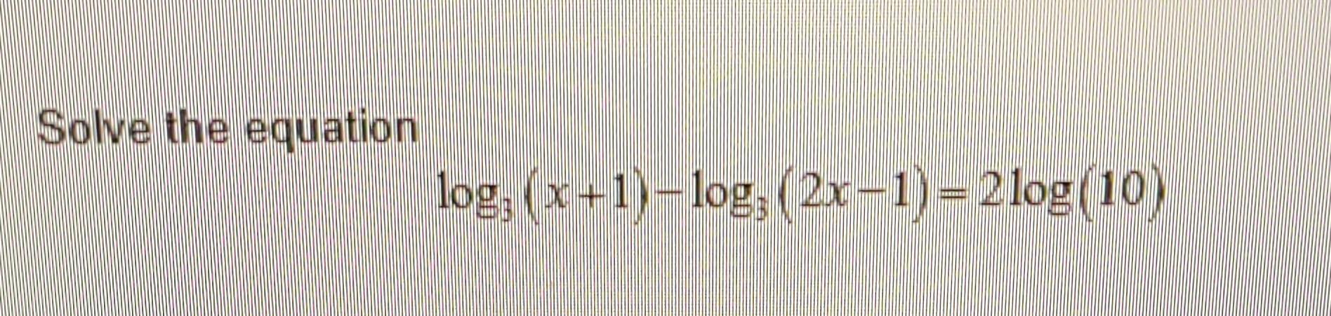 Solved Solve the equation log3(x+1)−log3(2x−1)=2log(10) | Chegg.com