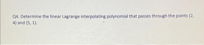 Solved Q4. Determine the linear Lagrange interpolating | Chegg.com