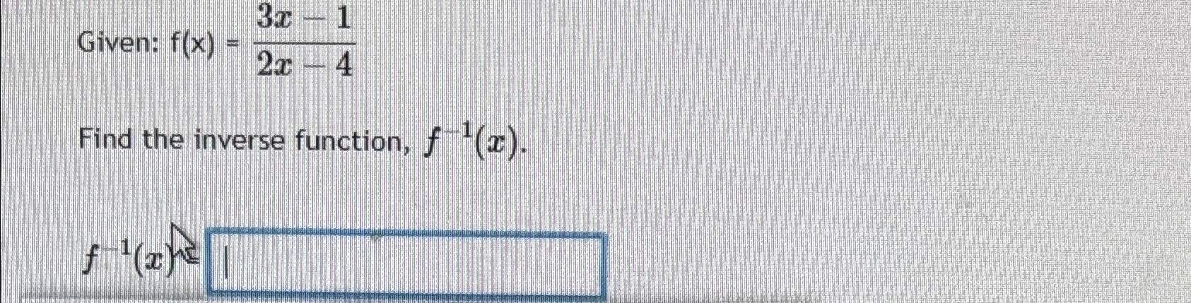 Solved Given: f(x)=3x-12x-4Find the inverse function, | Chegg.com