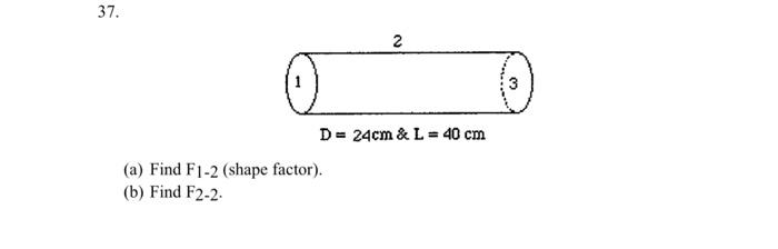 Solved 37. D=24 cm & L=40 cm (a) Find F1−2 (shape factor). | Chegg.com