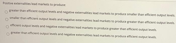 Solved Positive externalities lead markets to produce: | Chegg.com