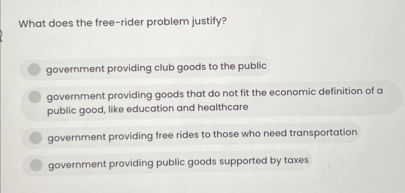 Solved What does the free-rider problem justify?government | Chegg.com