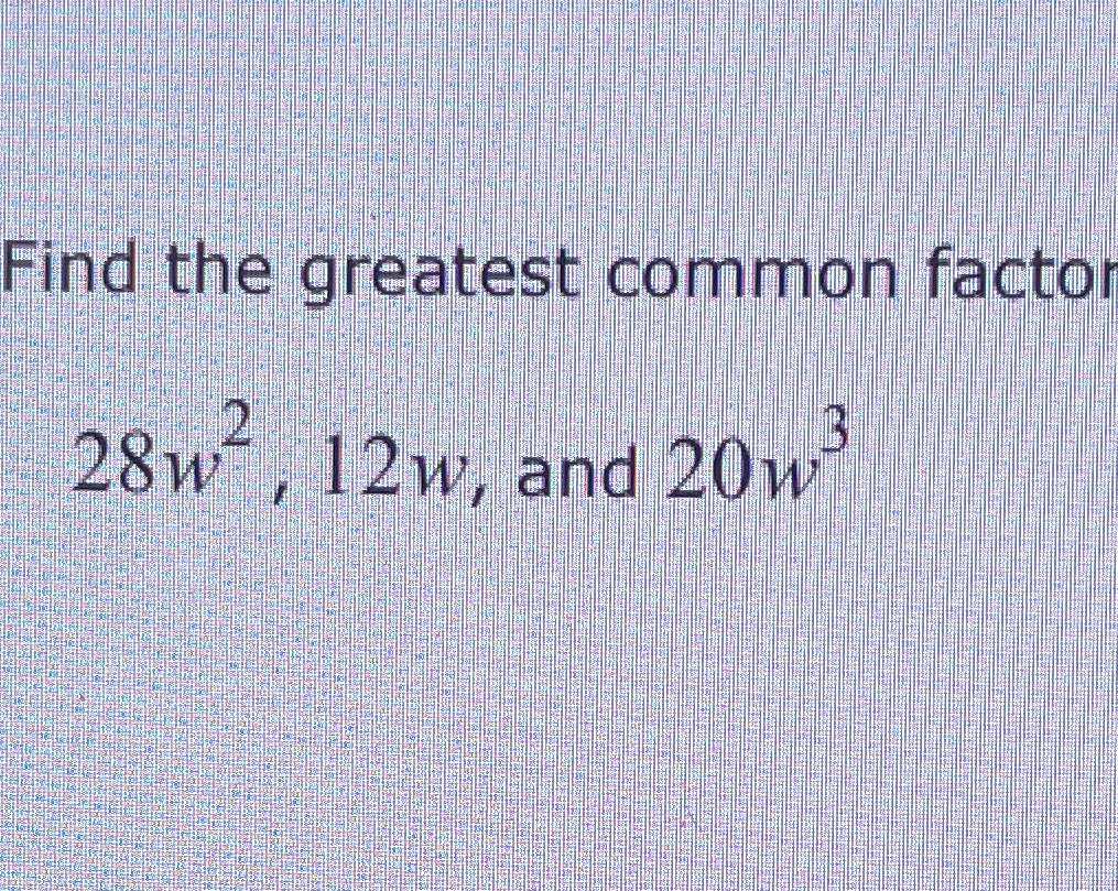 Solved Find the greatest common factor28w2,12w, ﻿and 20w3 | Chegg.com