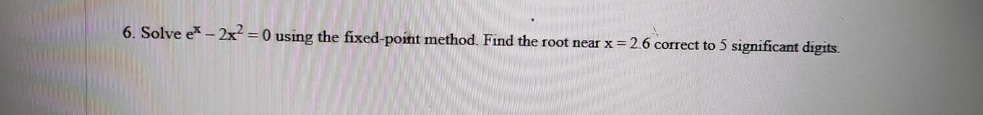 Solved 6. Solve ex−2x2=0 using the fixed-point method. Find | Chegg.com