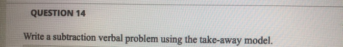 Solved QUESTION 14 Write a subtraction verbal problem using | Chegg.com