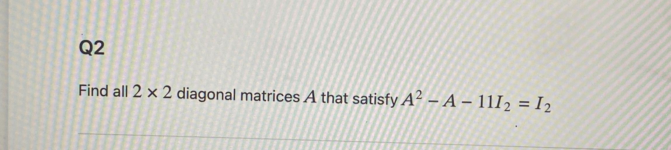 Solved Q2Find all 2×2 ﻿diagonal matrices A that satisfy | Chegg.com