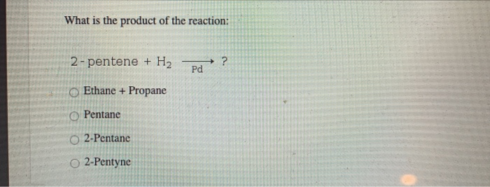 Solved What is the product of the reaction: 2-pentene + H2 → | Chegg.com