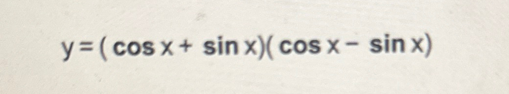 Solved y=(cosx+sinx)(cosx-sinx) | Chegg.com